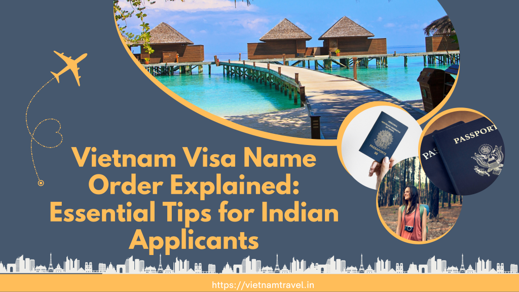 Vietnam Visa Name Order Explained: Essential Tips for Indian